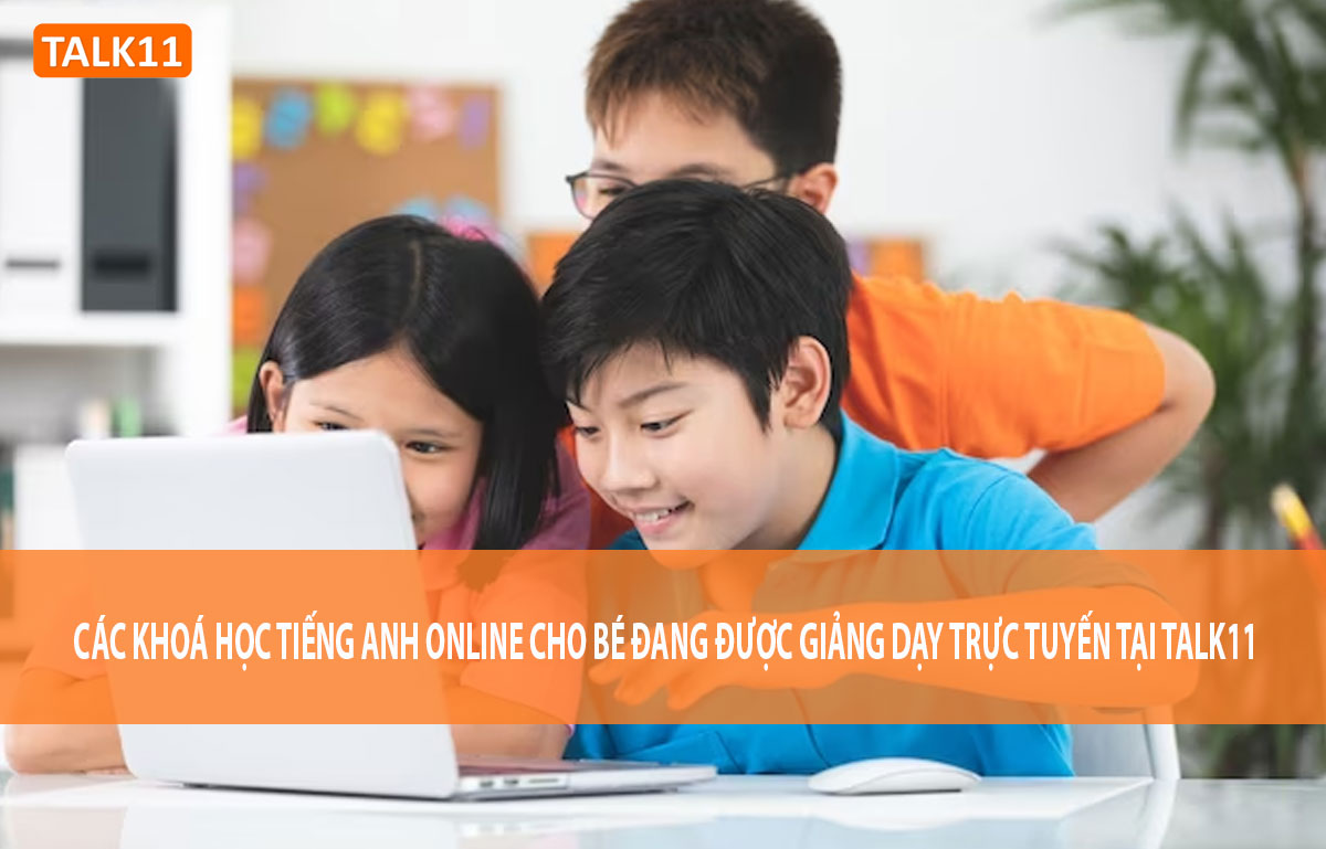 TOP 5 khoá học tiếng anh online 1 kèm 1 cho bé tốt nhất tại Talk11 ...
